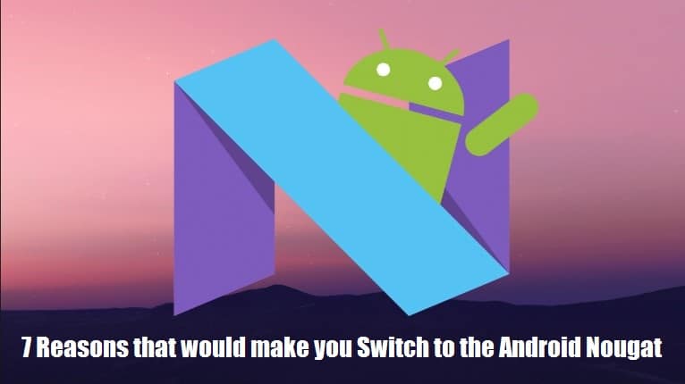 7 Reasons That Would Make You Switch To The Android Nougat