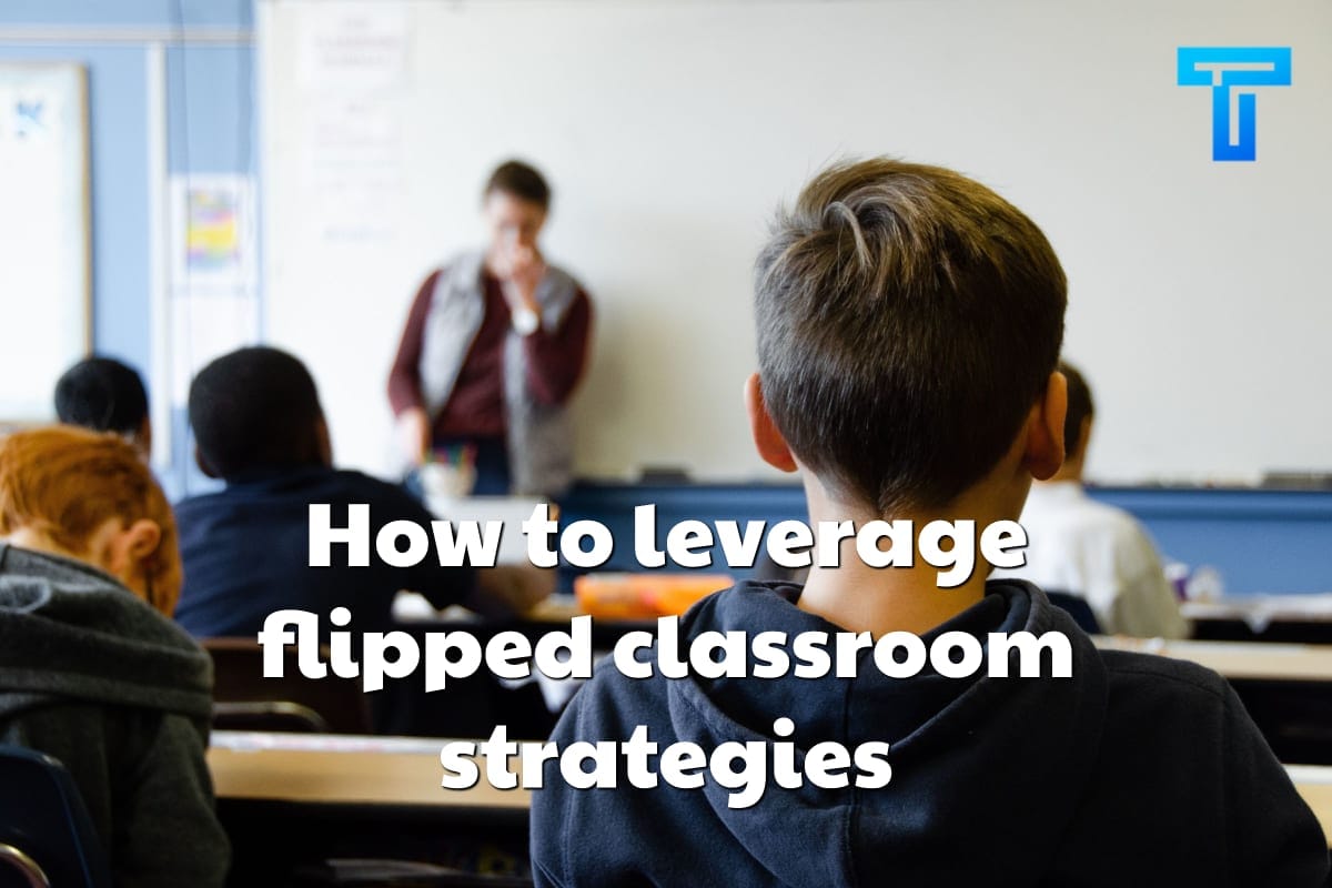 How To Leverage Flipped Classroom Strategies