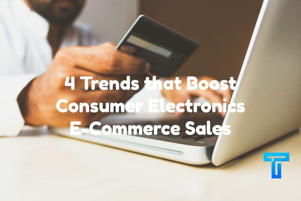 4 Trends That Boost Consumer Electronics E-Commerce Sales