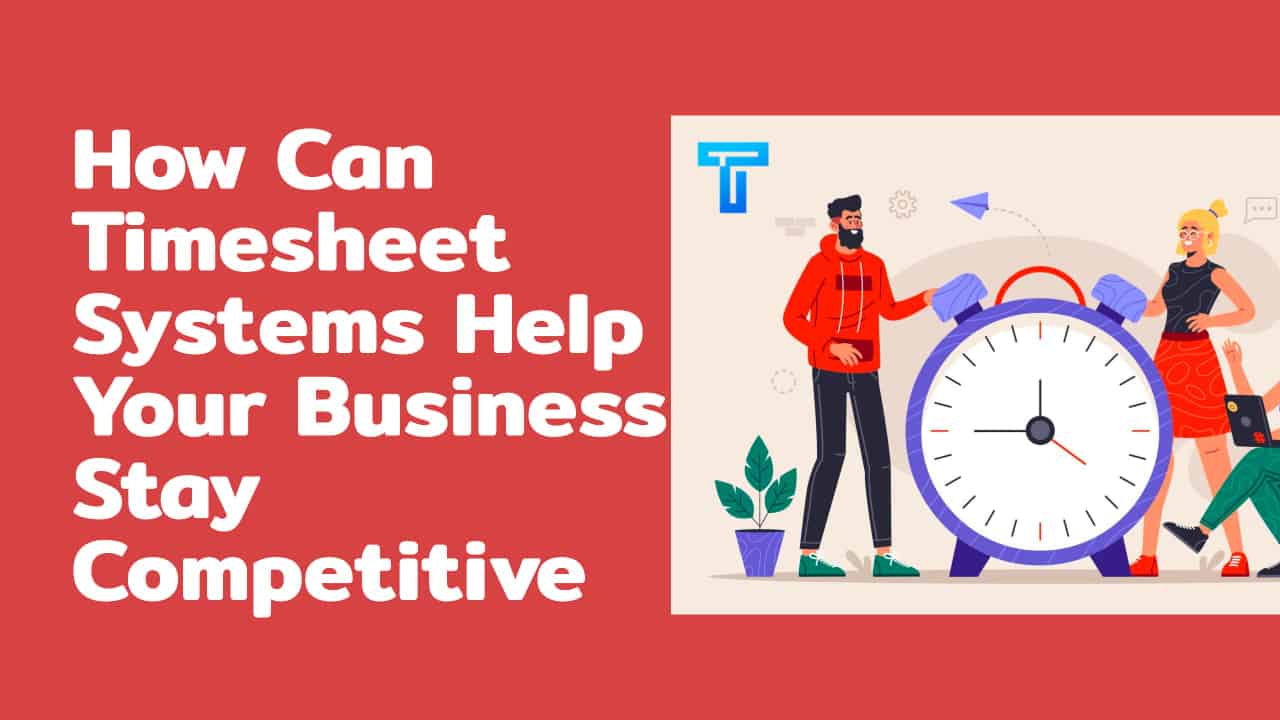 How Can Timesheet Systems Help Your Business Stay Competitive?