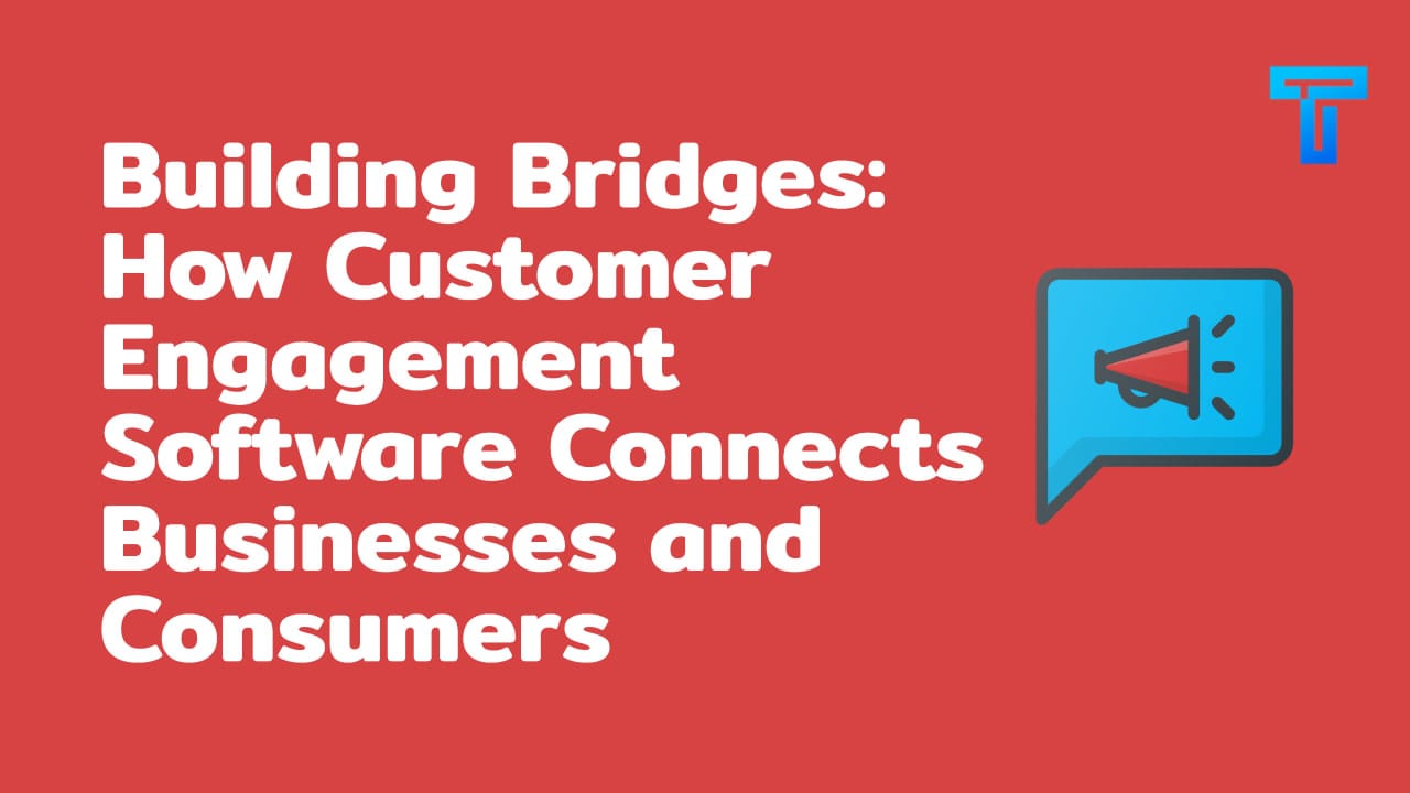 Building Bridges: How Customer Engagement Software Connects Businesses ...